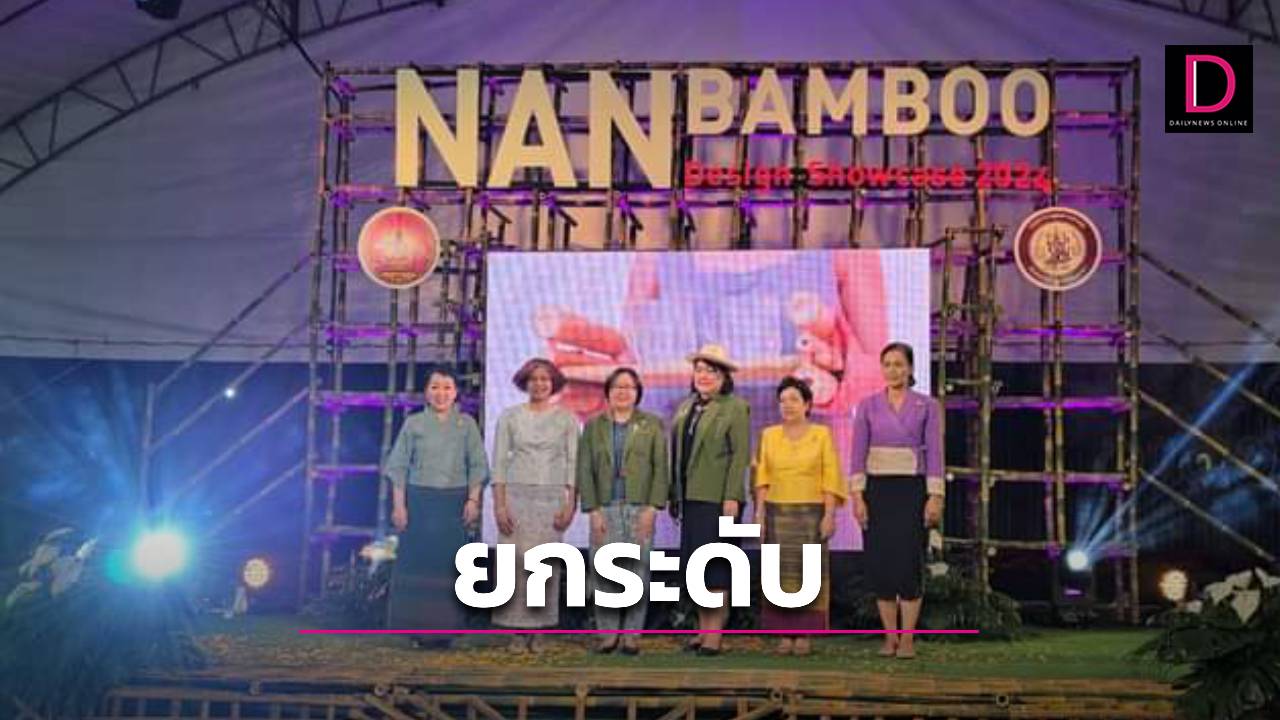 น่านจัดงาน “NAN Bamboo Design Showcase 2024”พัฒนายกระดับผลิตภัณฑ์ไผ่ ...